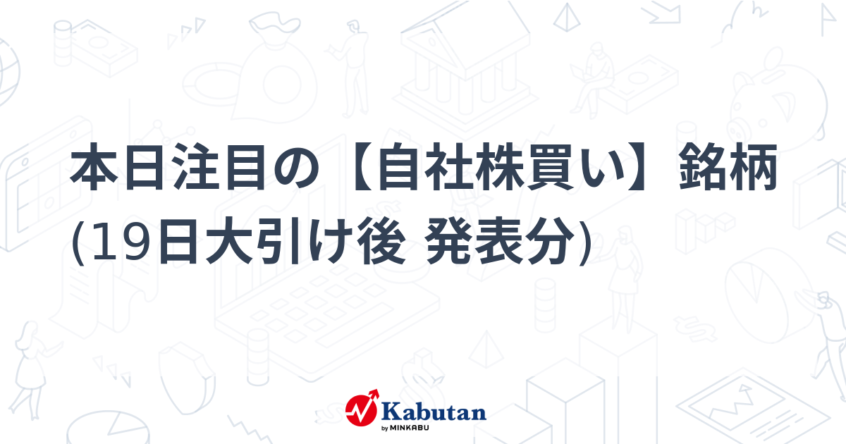 本日注目の【自社株買い】銘柄 (19日大引け後 発表分) | 注目株 - 株探ニュース