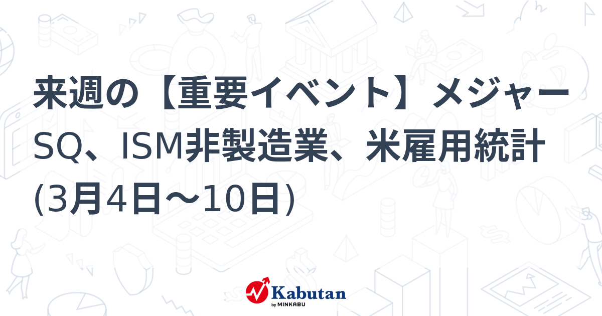 来週の【重要イベント】メジャーsq、ism非製造業、米雇用統計 3月4日～10日 市況 株探ニュース