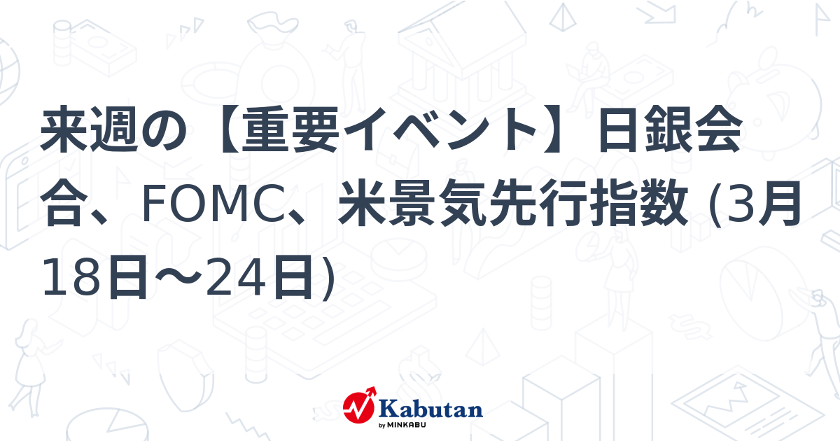 来週の【重要イベント】日銀会合、FOMC、米景気先行指数 (3月18日～24日) | 市況 - 株探ニュース