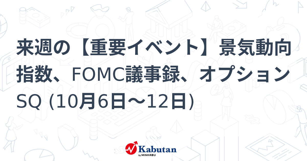 来週の【重要イベント】景気動向指数、FOMC議事録、オプションSQ (10月6日～12日) | 市況 - 株探ニュース