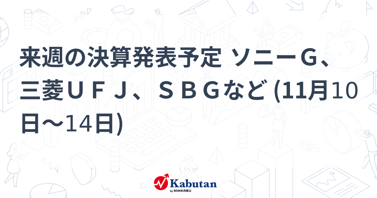 来週の決算発表予定 ソニーG、三菱UFJ、SBGなど (11月10日～14日) | 市況 - 株探ニュース