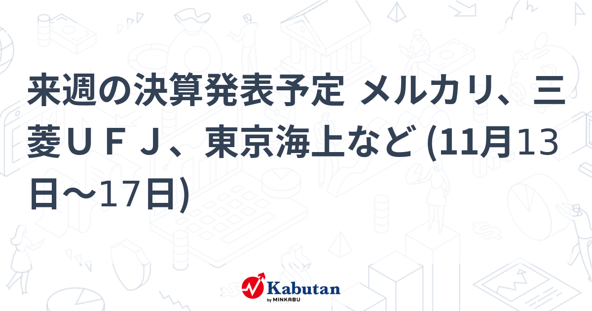 来週の決算発表予定 メルカリ、三菱UFJ、東京海上など (11月13日～17日) | 市況 - 株探ニュース