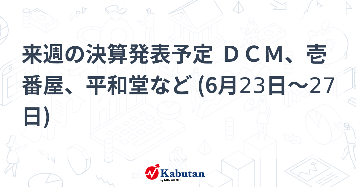 来週の決算発表予定 DCM、壱番屋、平和堂など (6月23日～27日) | 市況 - 株探ニュース