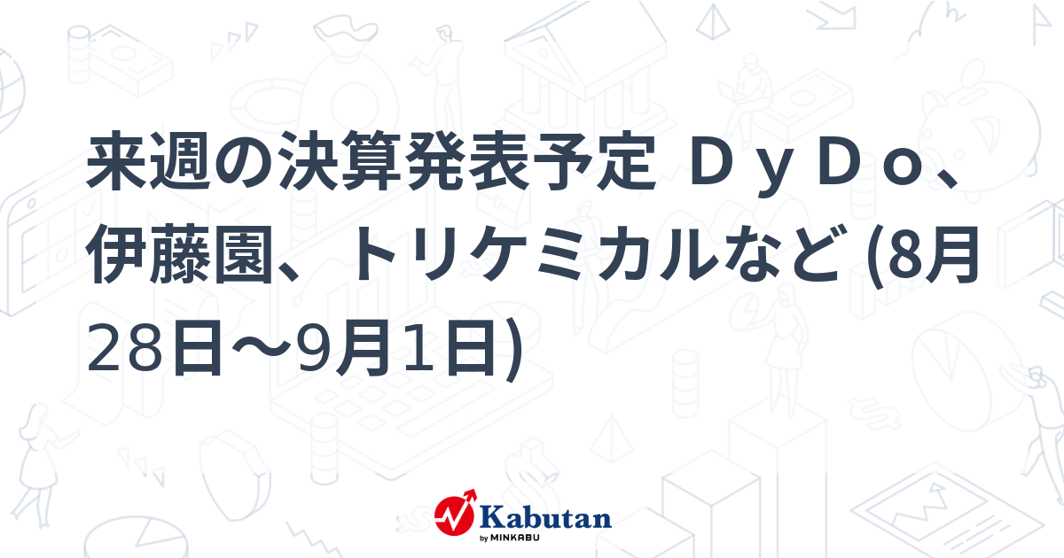 来週の決算発表予定 DyDo、伊藤園、トリケミカルなど (8月28日～9月1日) | 市況 - 株探ニュース