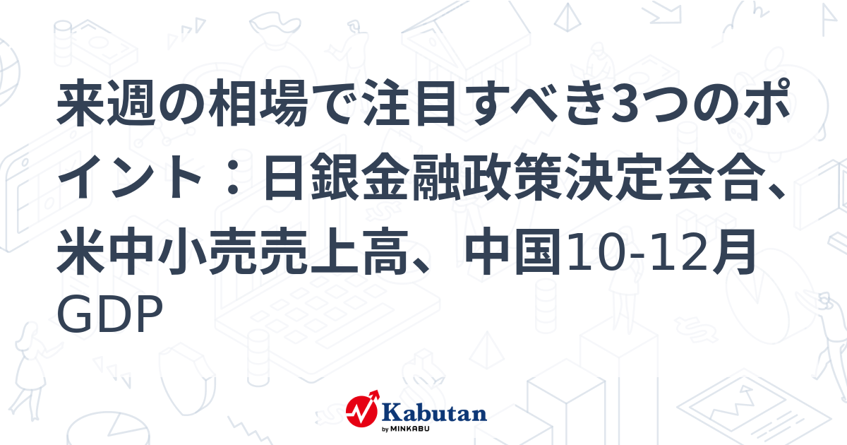 来週の相場で注目すべき3つのポイント：日銀金融政策決定会合、米中小売売上高、中国10-12月GDP | 市況 - 株探ニュース