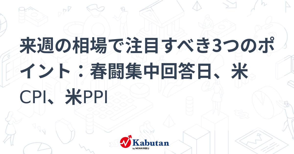 来週の相場で注目すべき3つのポイント：春闘集中回答日、米CPI、米PPI | 市況 - 株探ニュース