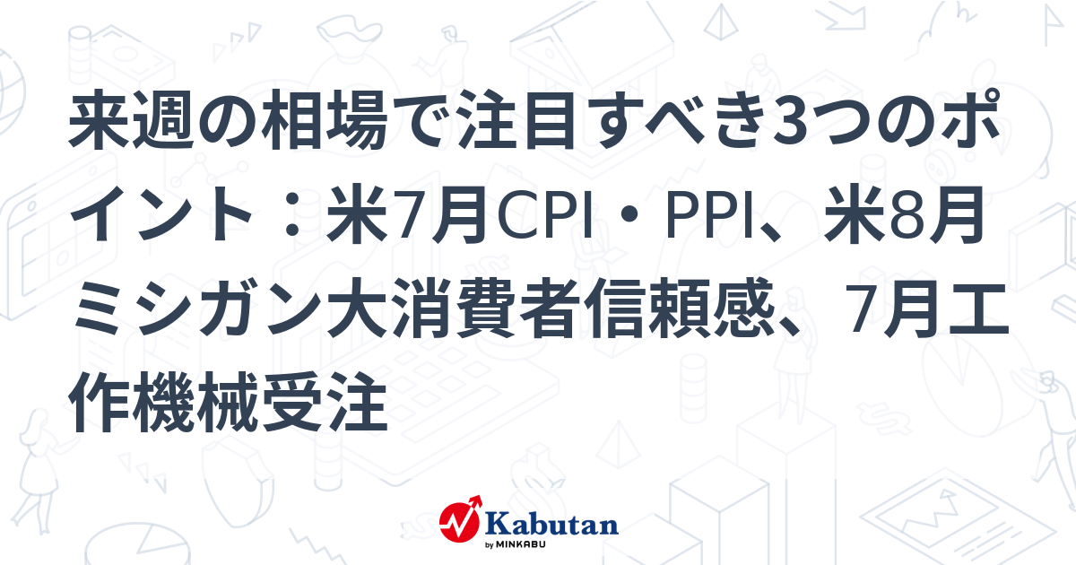 来週の相場で注目すべき3つのポイント：米7月CPI・PPI、米8月ミシガン大消費者信頼感、7月工作機械受注 | 市況 - 株探ニュース
