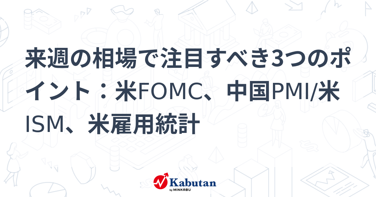 来週の相場で注目すべき3つのポイント：米FOMC、中国PMI/米ISM、米雇用統計 | 市況 - 株探ニュース
