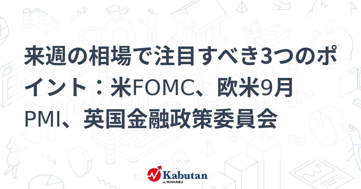 来週の相場で注目すべき3つのポイント：米FOMC、欧米9月PMI、英国金融政策委員会 | 市況 - 株探ニュース