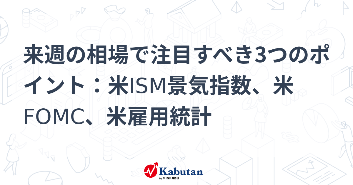 来週の相場で注目すべき3つのポイント：米ISM景気指数、米FOMC、米雇用統計 | 市況 - 株探ニュース