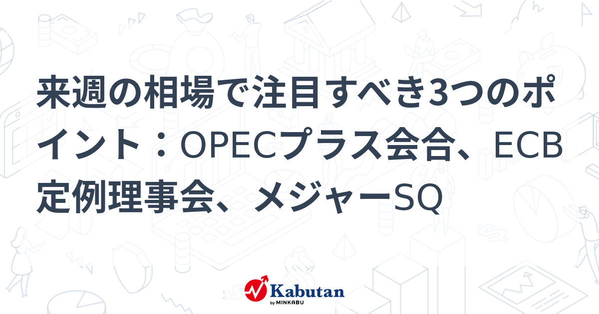 来週の相場で注目すべき3つのポイント：OPECプラス会合、ECB定例理事会、メジャーSQ | 市況 - 株探ニュース