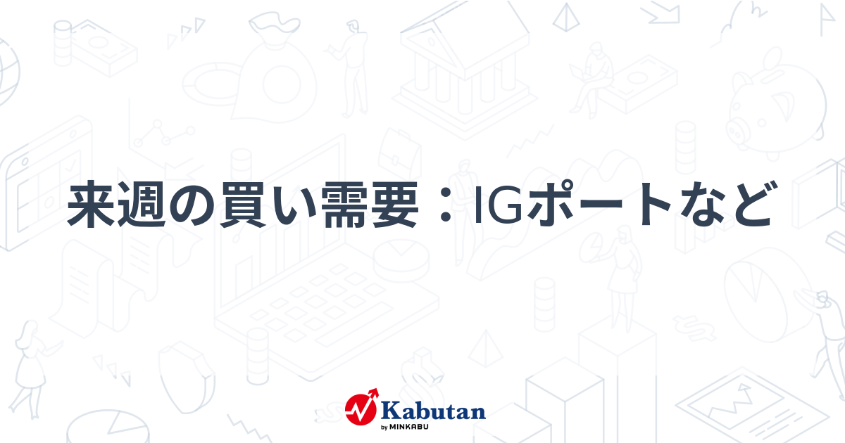 来週の買い需要：IGポートなど | 個別株 - 株探ニュース