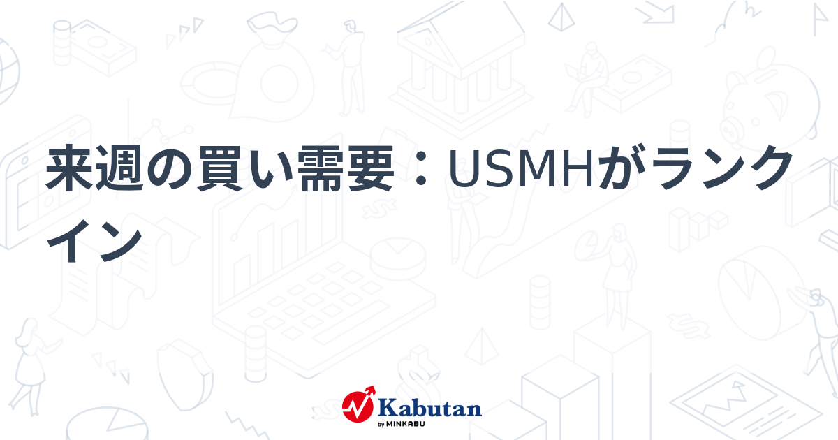 来週の買い需要：USMHがランクイン | 個別株 - 株探ニュース