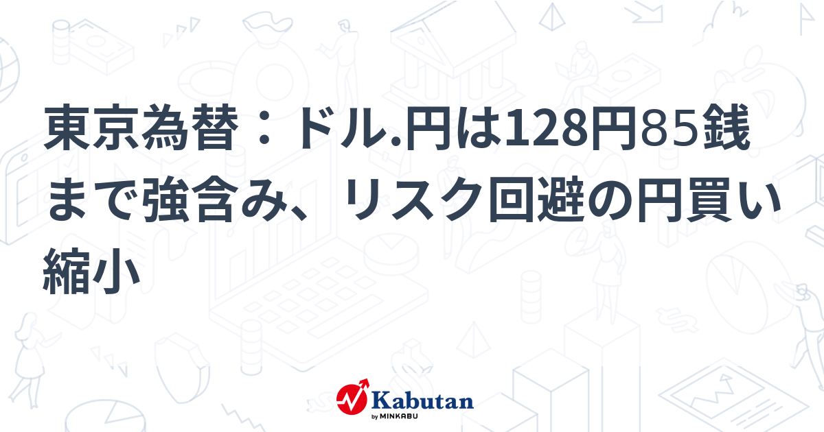東京為替：ドル.円は128円85銭まで強含み、リスク回避の円買い縮小 | 通貨 - 株探ニュース