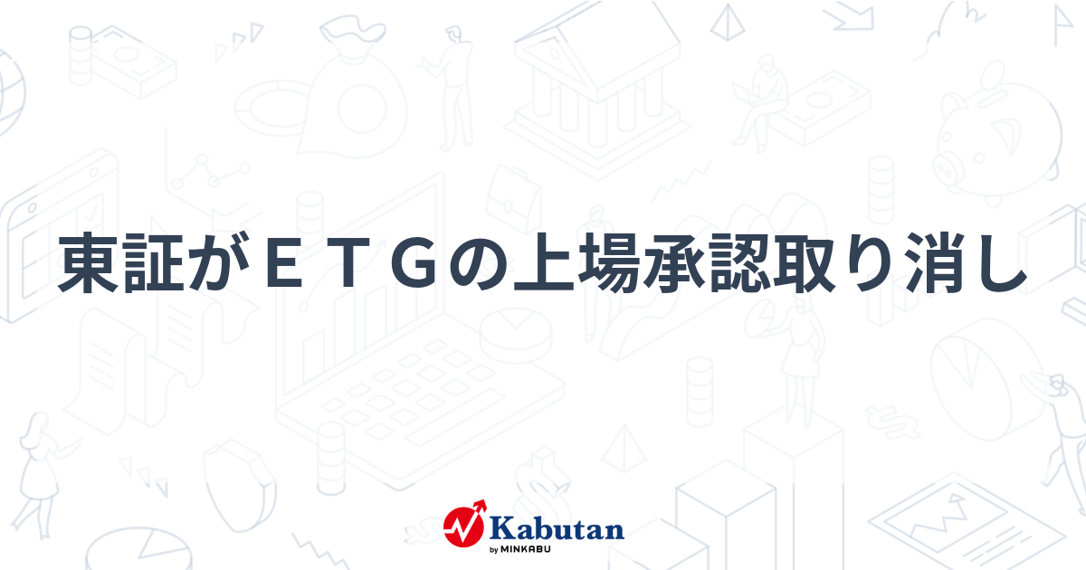 東証がETGの上場承認取り消し | 個別株 - 株探ニュース