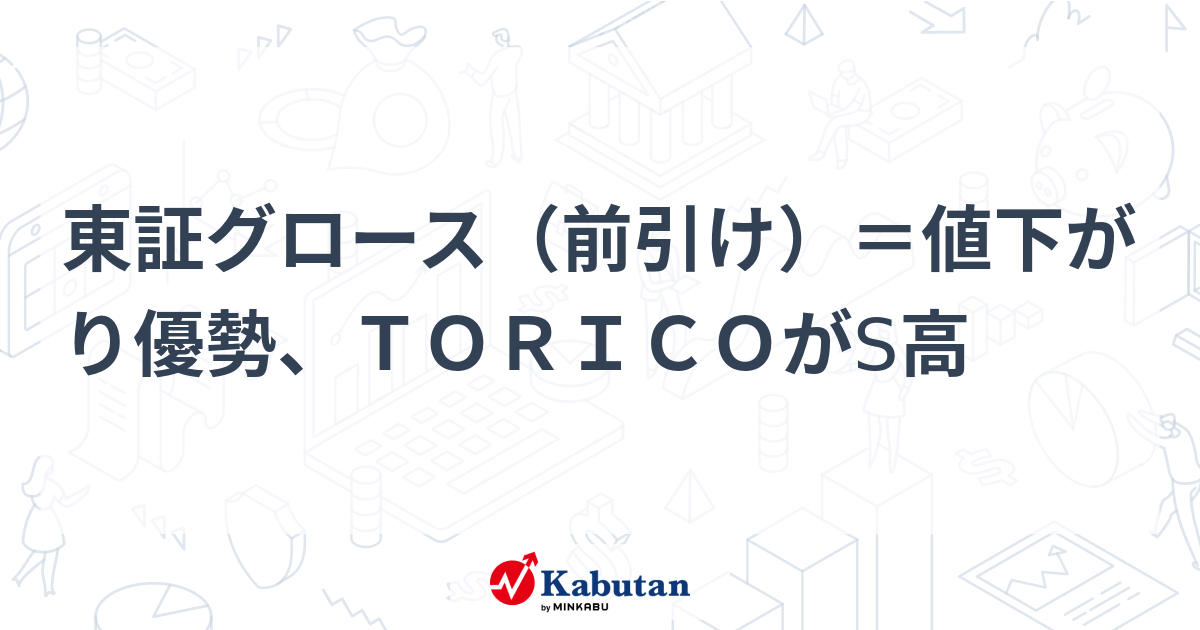 東証グロース（前引け）＝値下がり優勢、TORICOがS高 | 市況 - 株探ニュース