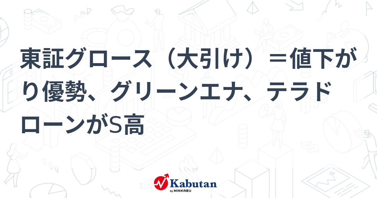 東証グロース（大引け）＝値下がり優勢、グリーンエナ、テラドローンがS高 | 市況 - 株探ニュース