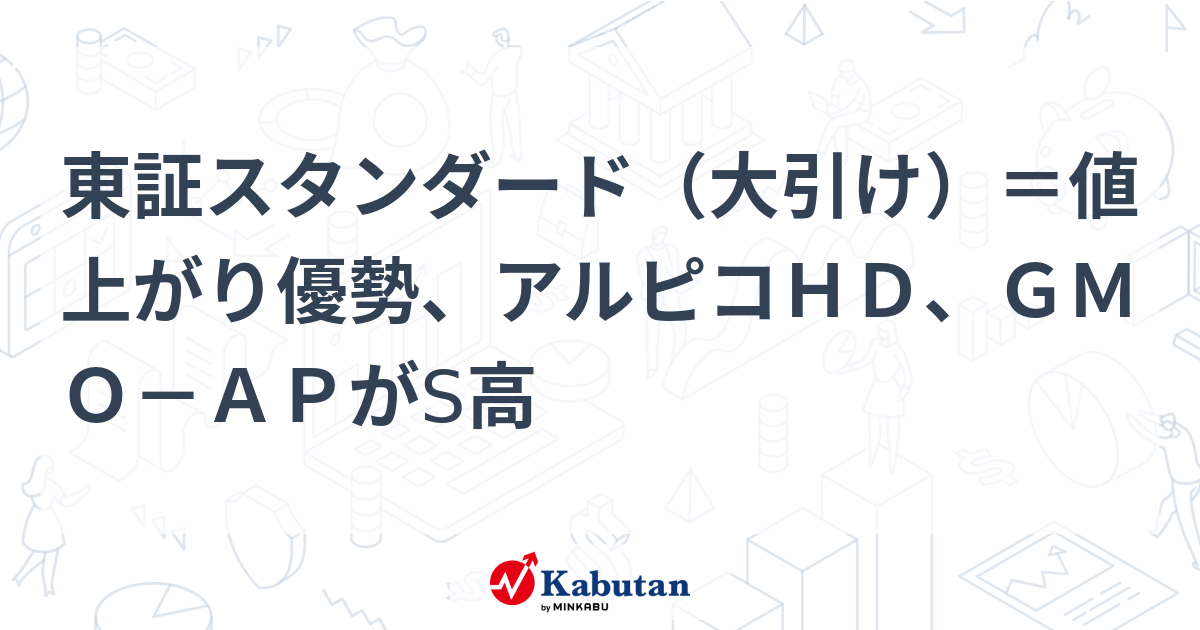 東証スタンダード（大引け）＝値上がり優勢、アルピコHD、GMO－APがS高 | 市況 - 株探ニュース