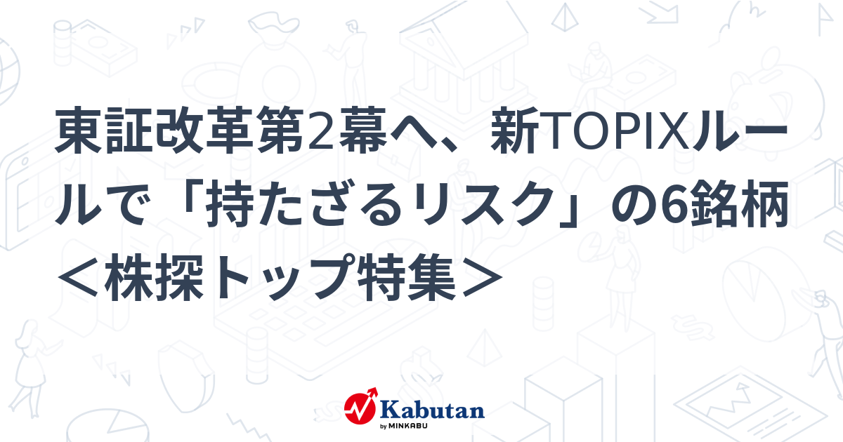 東証改革第2幕へ、新TOPIXルールで「持たざるリスク」の6銘柄 ＜株探トップ特集＞ | 特集 - 株探ニュース