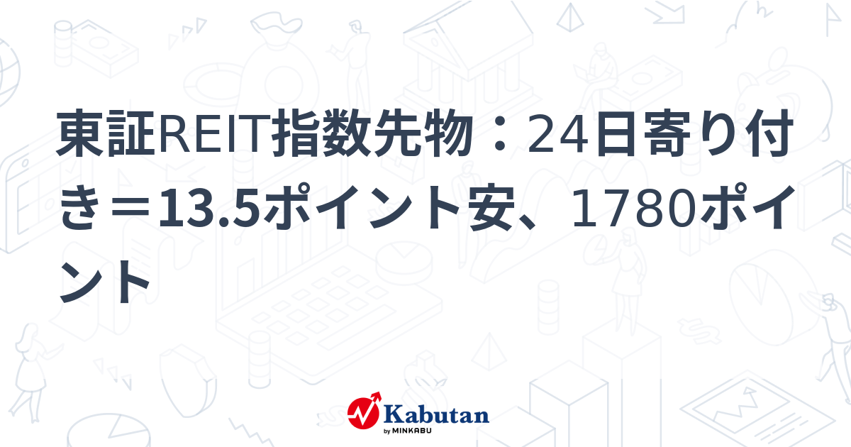東証REIT指数先物：24日寄り付き＝13.5ポイント安、1780ポイント | 市況 - 株探ニュース