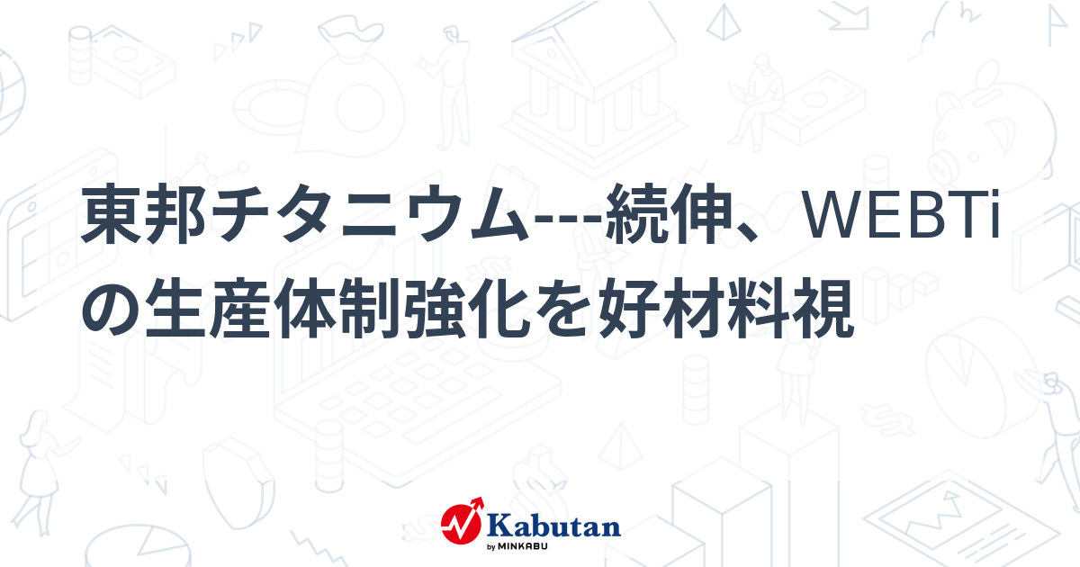 東邦チタニウム---続伸、WEBTiの生産体制強化を好材料視 | 個別株 - 株探ニュース