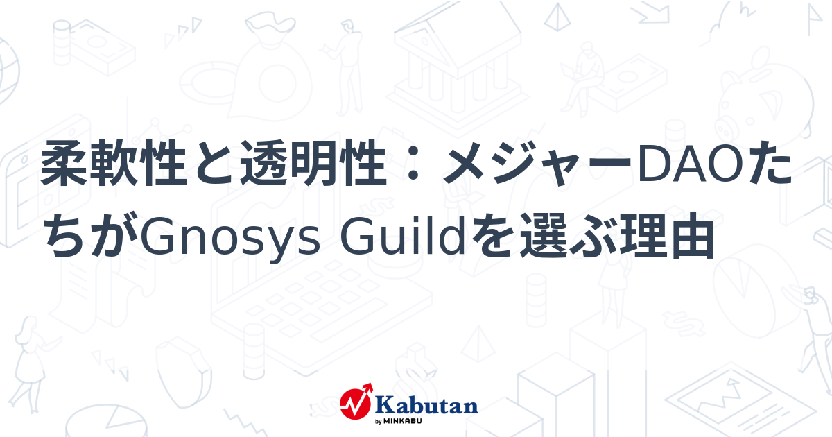 柔軟性と透明性：メジャーDAOたちがGnosys Guildを選ぶ理由 | 市況 - 株探ニュース