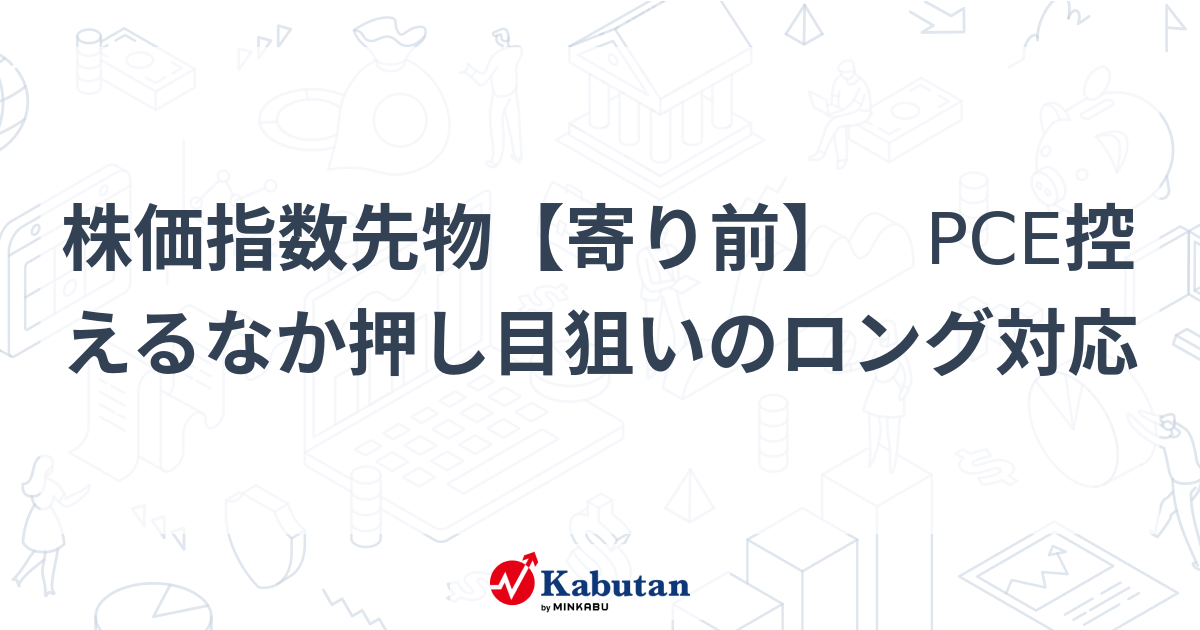 株価指数先物【寄り前】 PCE控えるなか押し目狙いのロング対応 | 市況 - 株探ニュース