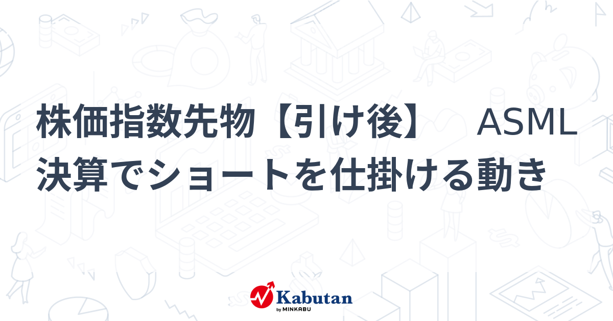 株価指数先物【引け後】 ASML決算でショートを仕掛ける動き | 市況 - 株探ニュース