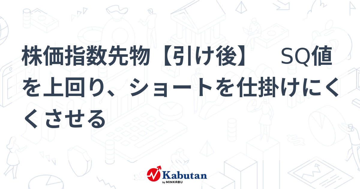 株価指数先物【引け後】 SQ値を上回り、ショートを仕掛けにくくさせる | 市況 - 株探ニュース