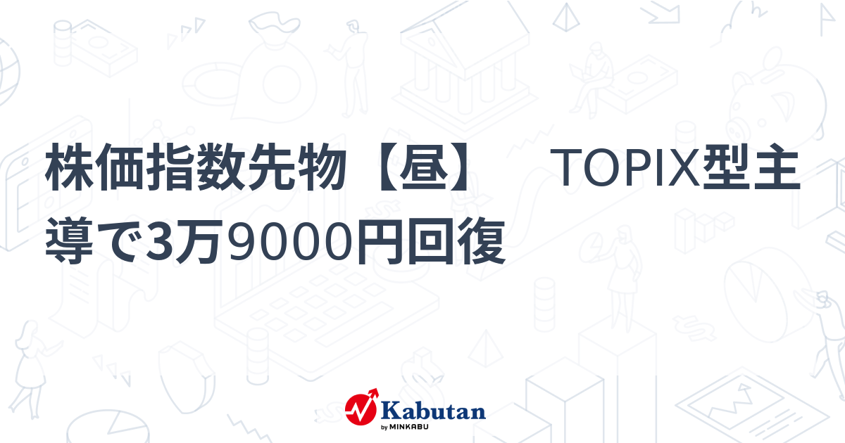 株価指数先物【昼】 TOPIX型主導で3万9000円回復 | 市況 - 株探ニュース