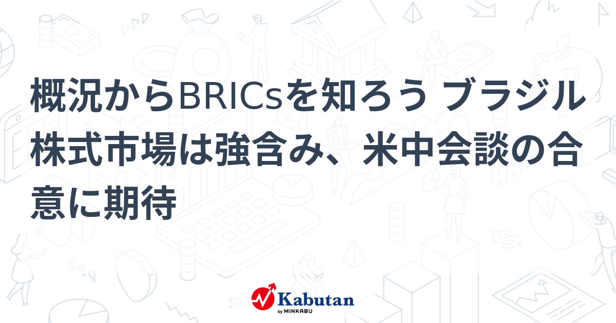 概況からBRICsを知ろう ブラジル株式市場は強含み、米中会談の合意に期待 | 市況 - 株探ニュース