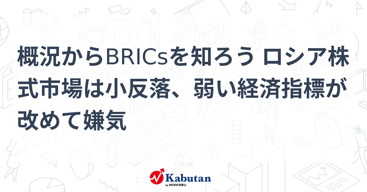 概況からBRICsを知ろう ロシア株式市場は小反落、弱い経済指標が改めて嫌気 | 市況 - 株探ニュース