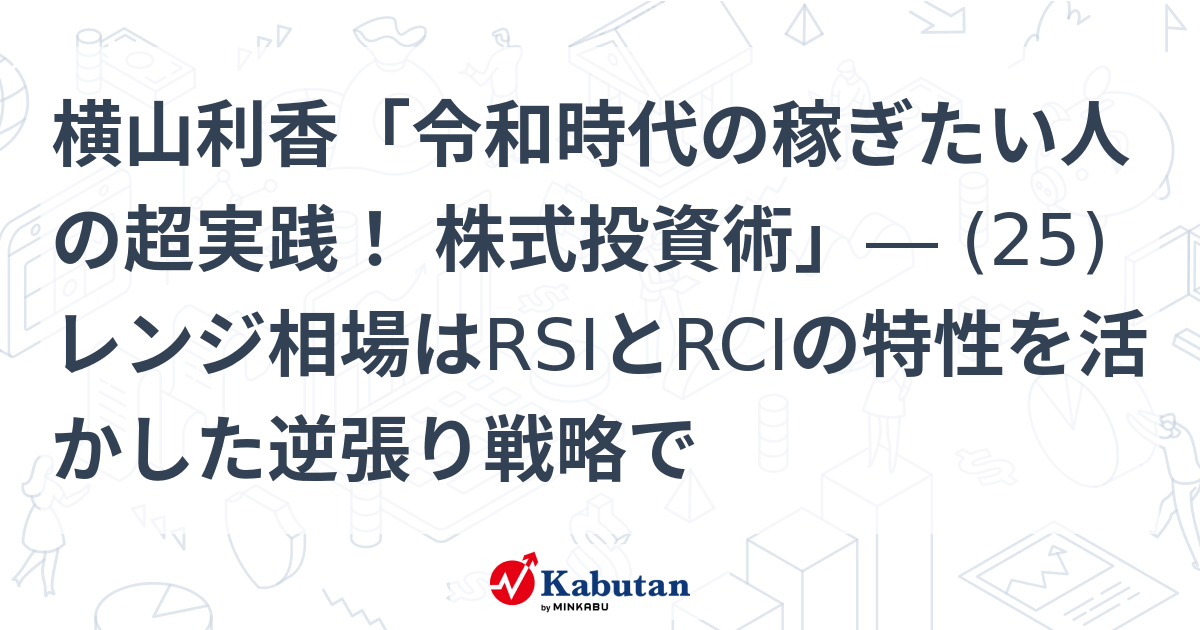 横山利香「令和時代の稼ぎたい人の超実践！ 株式投資術」― (25)レンジ相場はRSIとRCIの特性を活かした逆張り戦略で | 特集 - 株探ニュース