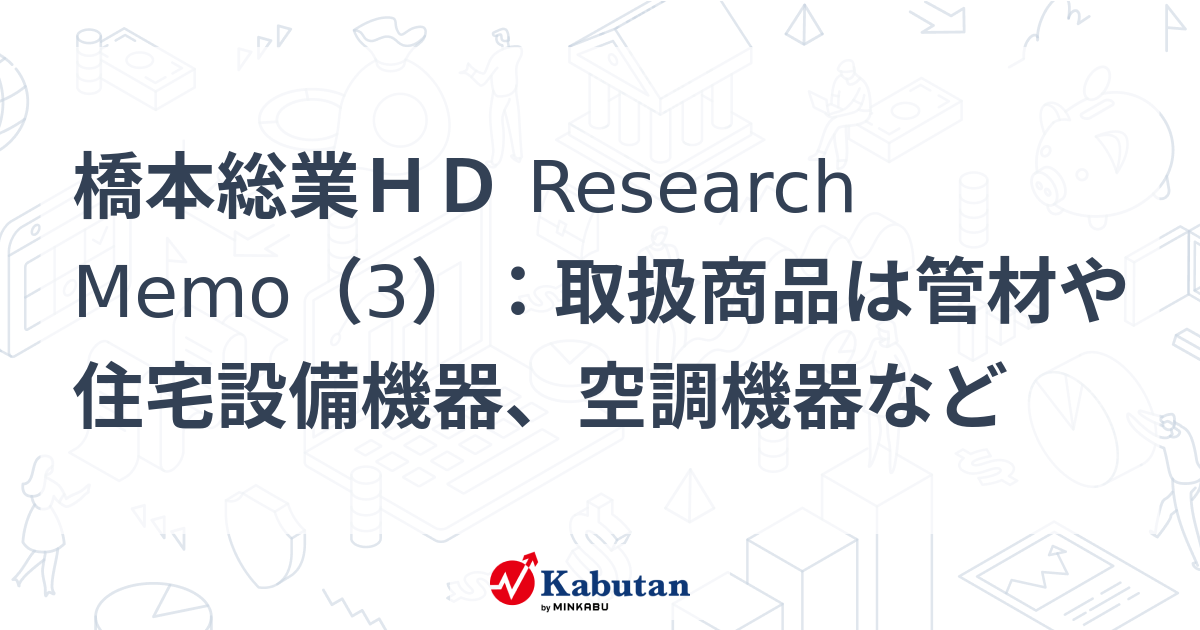 橋本総業HD Research Memo（3）：取扱商品は管材や住宅設備機器、空調機器など | 特集 - 株探ニュース