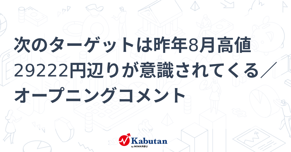 次のターゲットは昨年8月高値29222円辺りが意識されてくる／オープニングコメント | 市況 - 株探ニュース