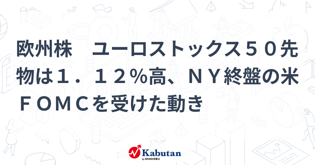 欧州株 ユーロストックス50先物は1．12％高、NY終盤の米FOMCを受けた動き | 市況 - 株探ニュース