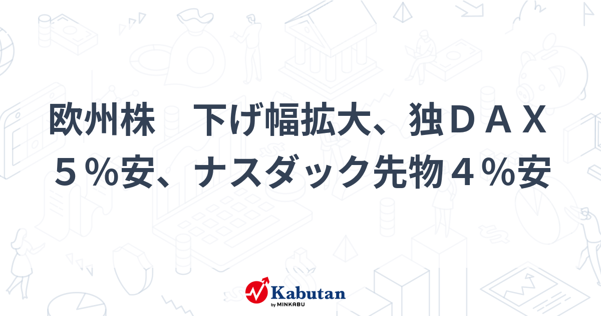欧州株 下げ幅拡大、独DAX5％安、ナスダック先物4％安 | 市況 - 株探ニュース