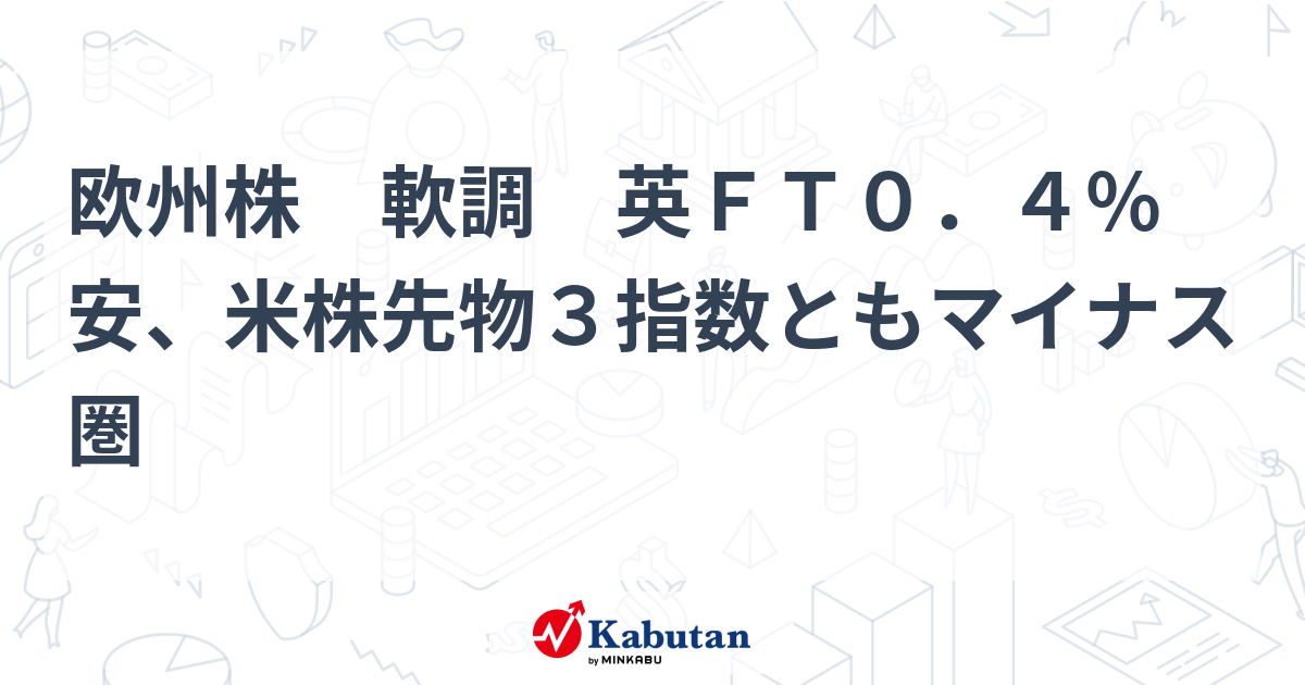 欧州株 軟調 英FT0．4％安、米株先物3指数ともマイナス圏 | 市況 - 株探ニュース