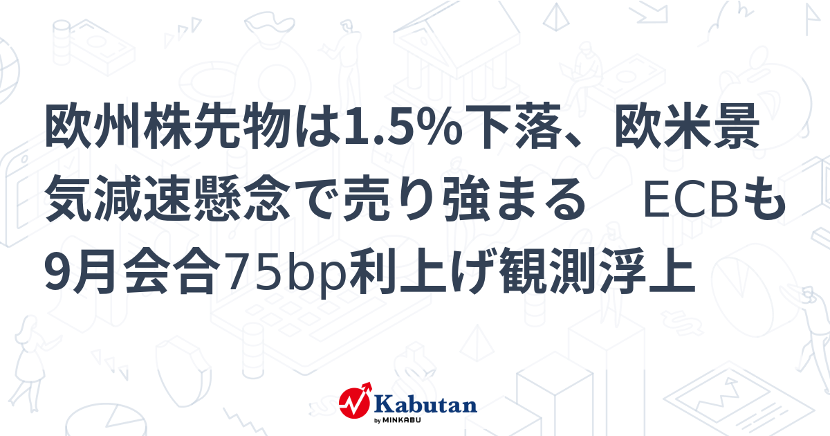 欧州株先物は1.5%下落、欧米景気減速懸念で売り強まる ECBも9月会合75bp利上げ観測浮上 | 市況 - 株探ニュース