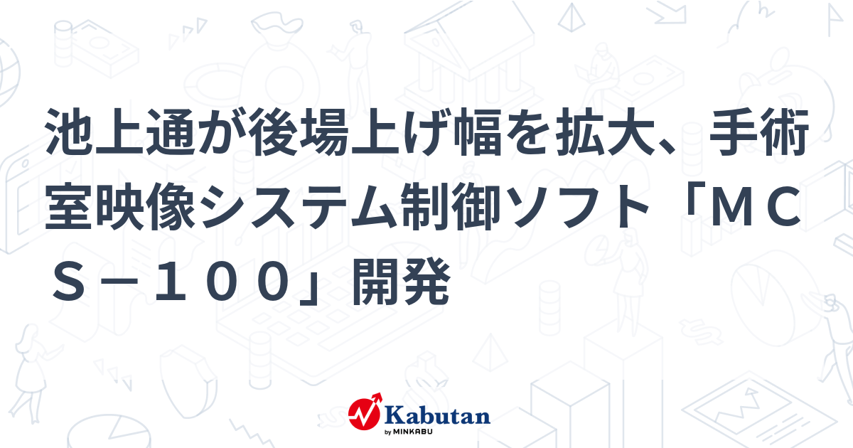 池上通が後場上げ幅を拡大、手術室映像システム制御ソフト「MCS－100」開発 | 個別株 - 株探ニュース