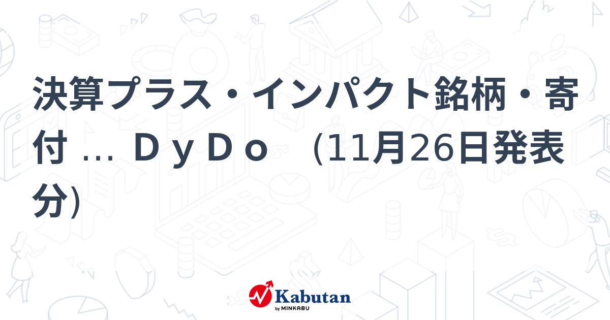 決算プラス・インパクト銘柄・寄付 … DyDo (11月26日発表分) | 特集 - 株探ニュース