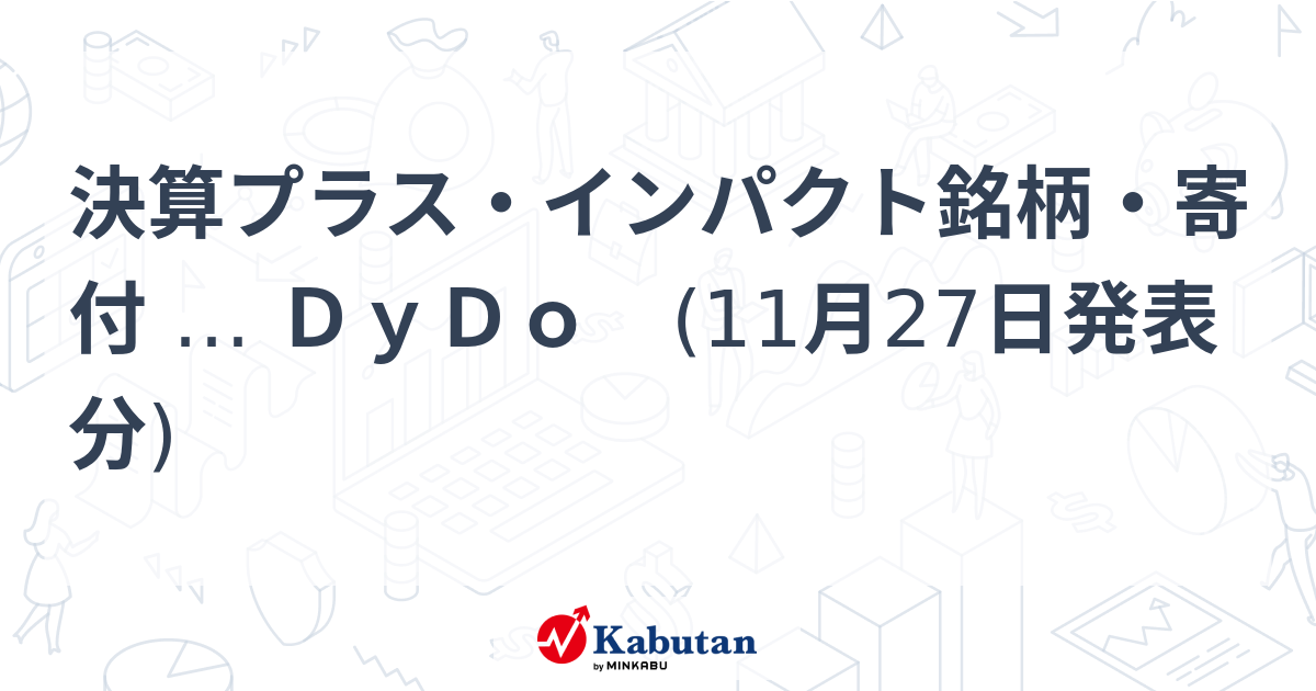 決算プラス・インパクト銘柄・寄付 … DyDo (11月27日発表分) | 特集 - 株探ニュース