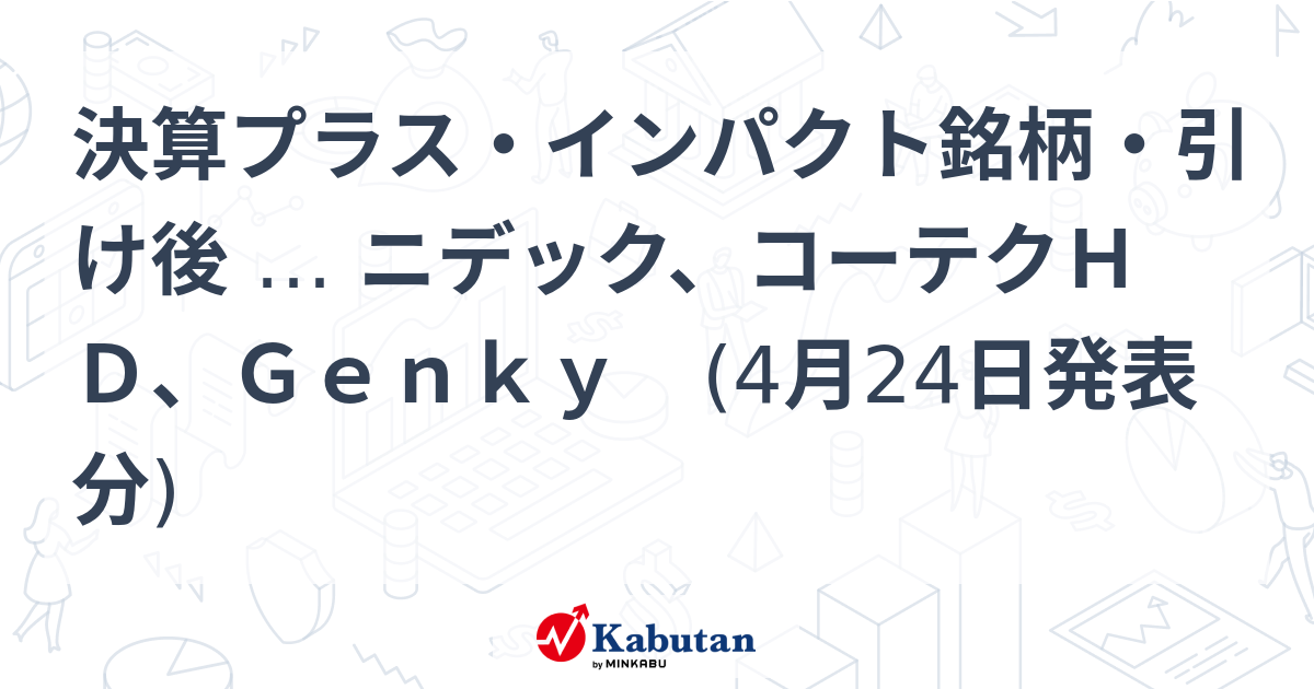 決算プラス・インパクト銘柄・引け後 … ニデック、コーテクHD、Genky (4月24日発表分) | 特集 - 株探ニュース