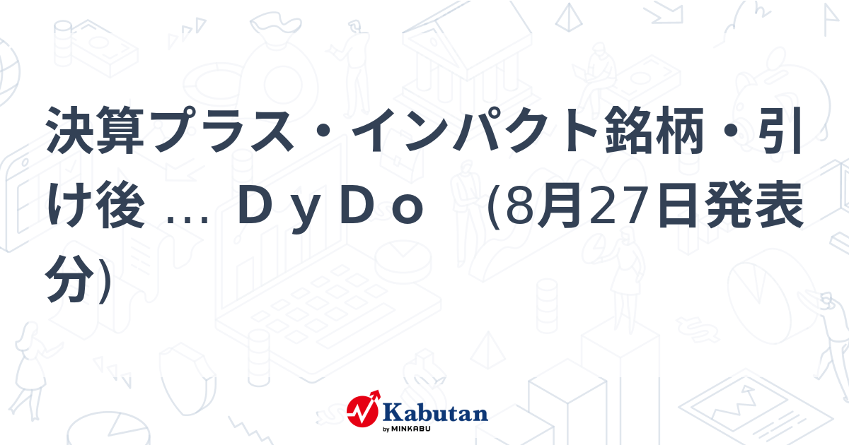 決算プラス・インパクト銘柄・引け後 … DyDo (8月27日発表分) | 特集 - 株探ニュース