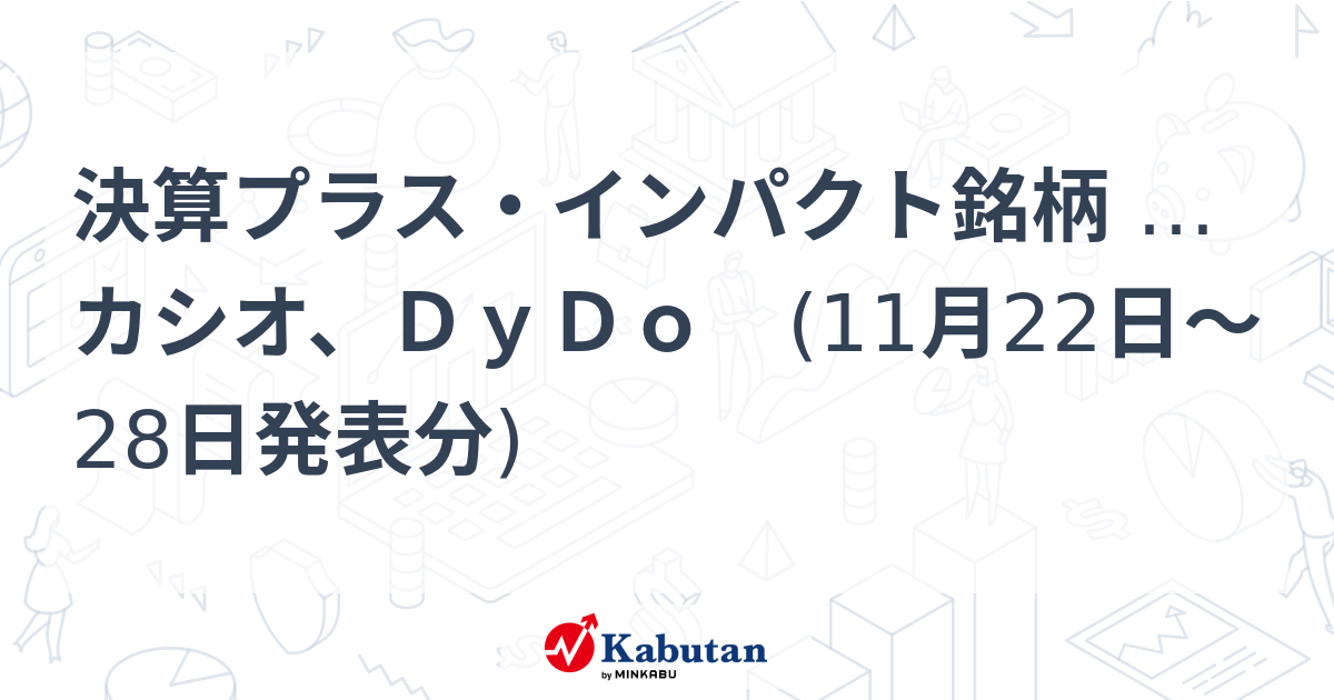 決算プラス・インパクト銘柄 … カシオ、DyDo (11月22日～28日発表分) | 特集 - 株探ニュース