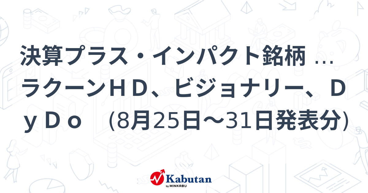 決算プラス・インパクト銘柄 … ラクーンHD、ビジョナリー、DyDo (8月25日～31日発表分) | 特集 - 株探ニュース