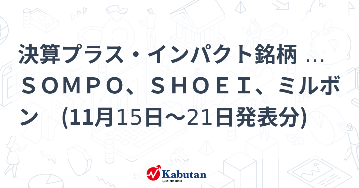 決算プラス・インパクト銘柄 … SOMPO、SHOEI、ミルボン (11月15日～21日発表分) | 特集 - 株探ニュース