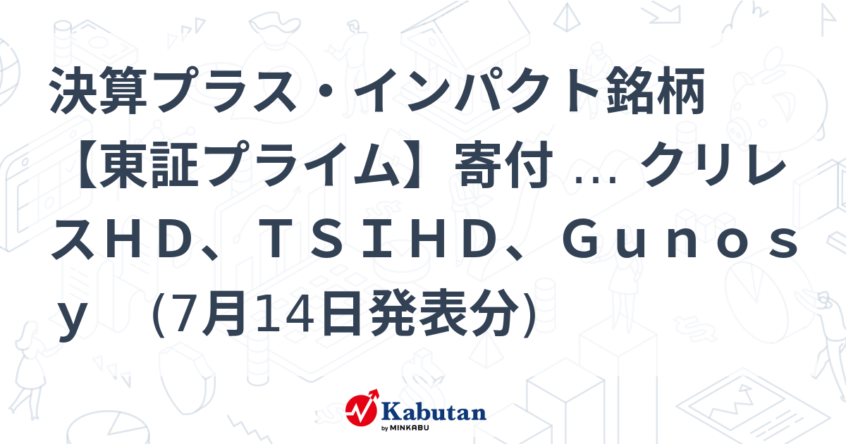 決算プラス・インパクト銘柄 【東証プライム】寄付 … クリレスHD、TSIHD、Gunosy (7月14日発表分) | 特集 - 株探ニュース