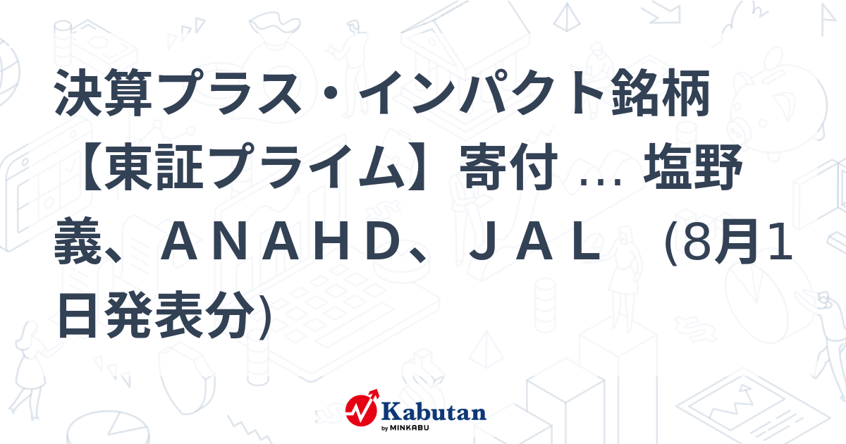 決算プラス・インパクト銘柄 【東証プライム】寄付 … 塩野義、ANAHD、JAL (8月1日発表分) | 特集 - 株探ニュース