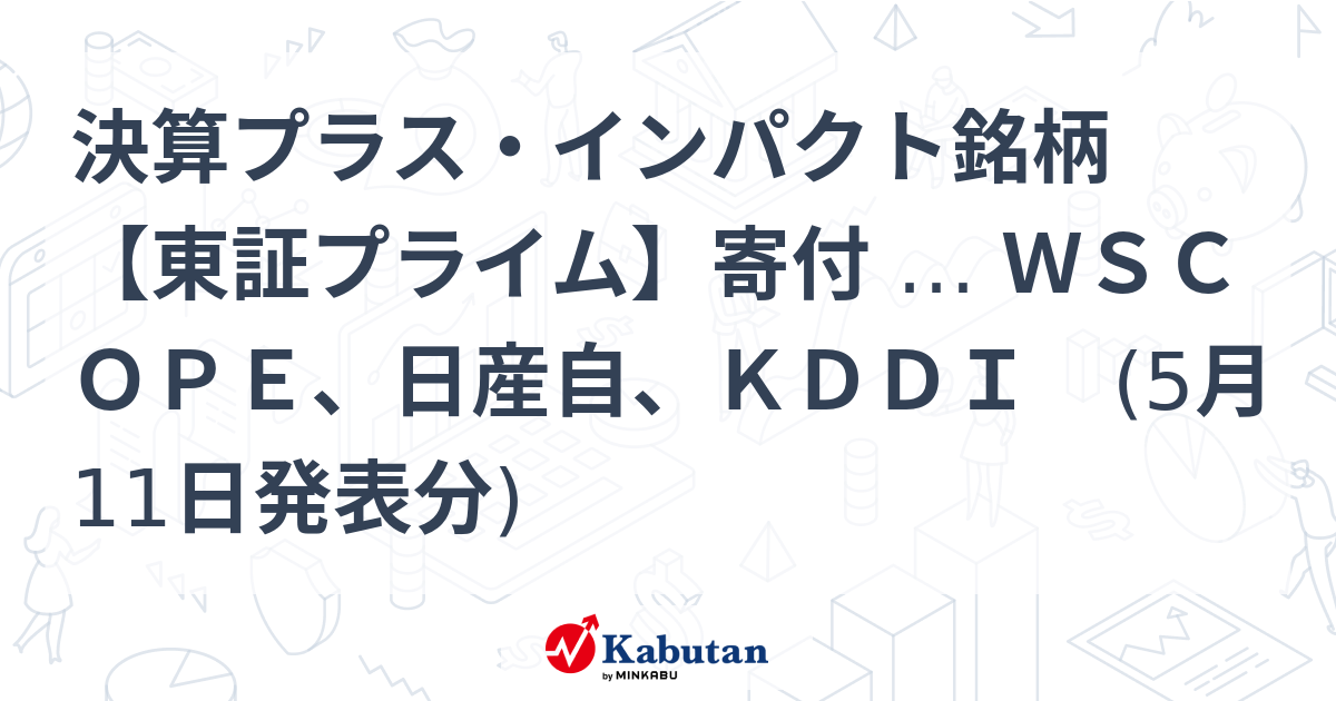 決算プラス・インパクト銘柄 【東証プライム】寄付 … WSCOPE、日産自、KDDI (5月11日発表分) | 特集 - 株探ニュース